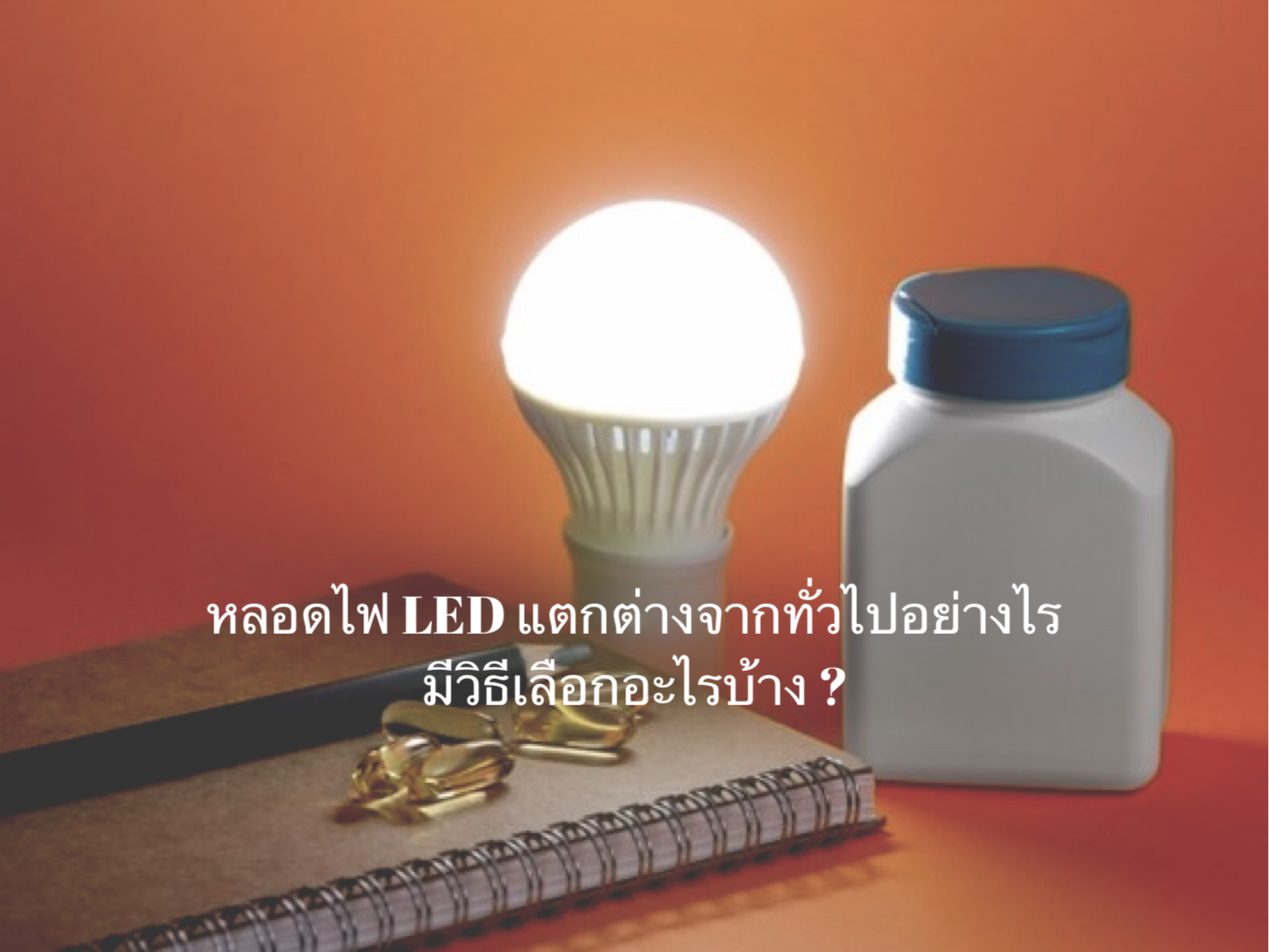 หลอดไฟ Led แตกต่างจากทั่วไปอย่างไร มีวิธีเลือกอะไรบ้าง Green
